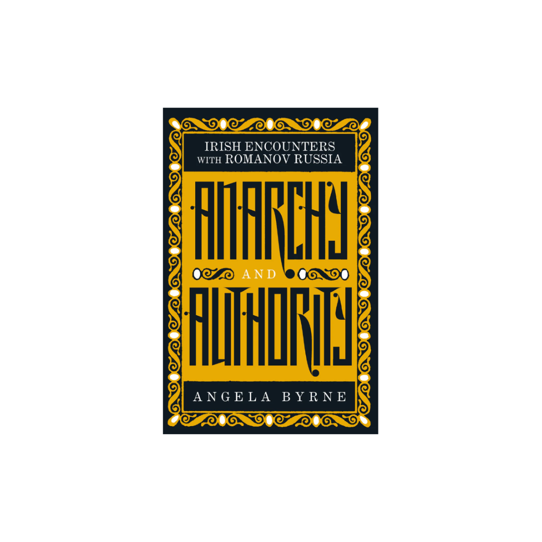 Anarchy and Authority: Irish Encounters with Romanov Russia, Angela By